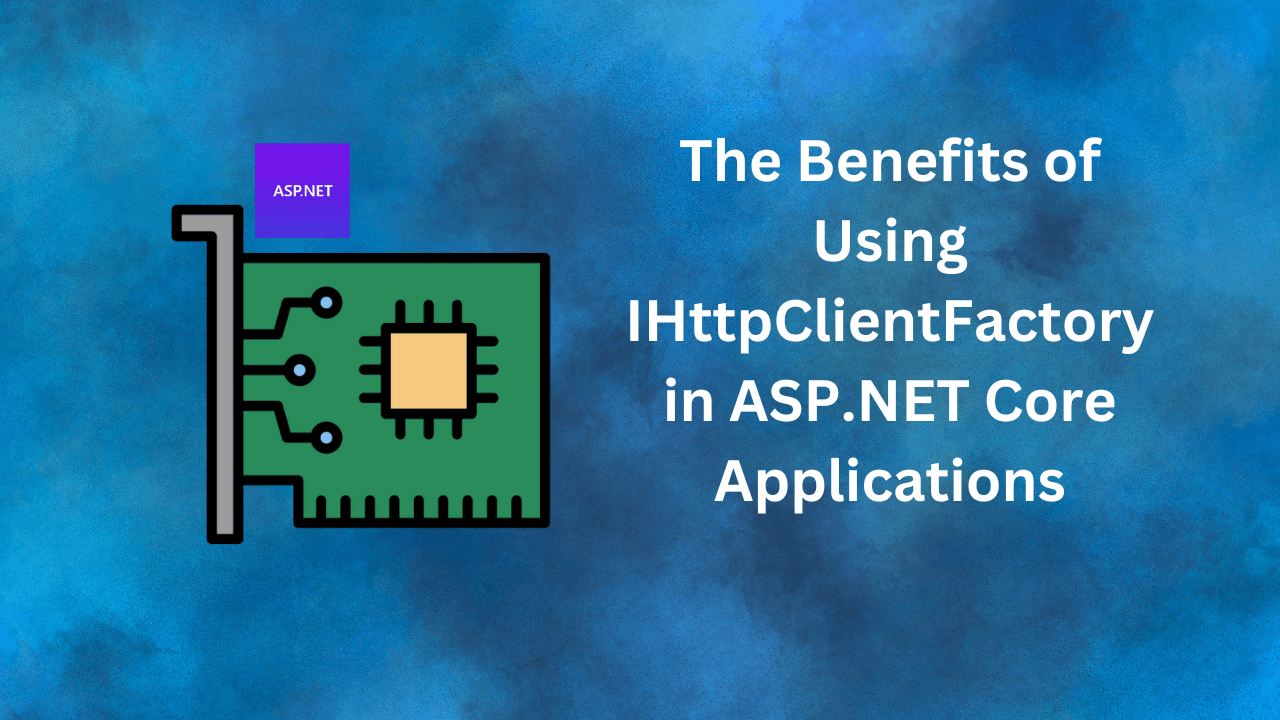 The Benefits of Using IHttpClientFactory in ASP.NET Core Applications ...